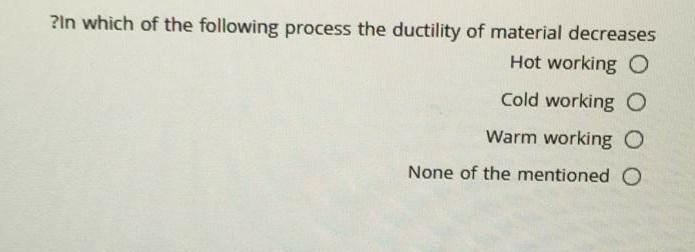 Solved ?in which of the following process the ductility of | Chegg.com