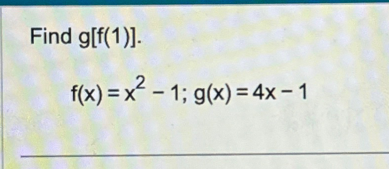 Solved Find g[f(1)].f(x)=x2-1;g(x)=4x-1 | Chegg.com