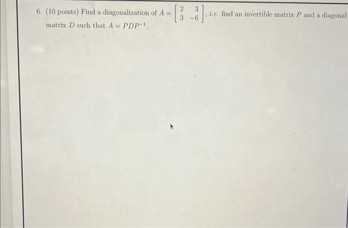 Solved 6. (10 points) Find a diagonalization of A=[233−6], | Chegg.com