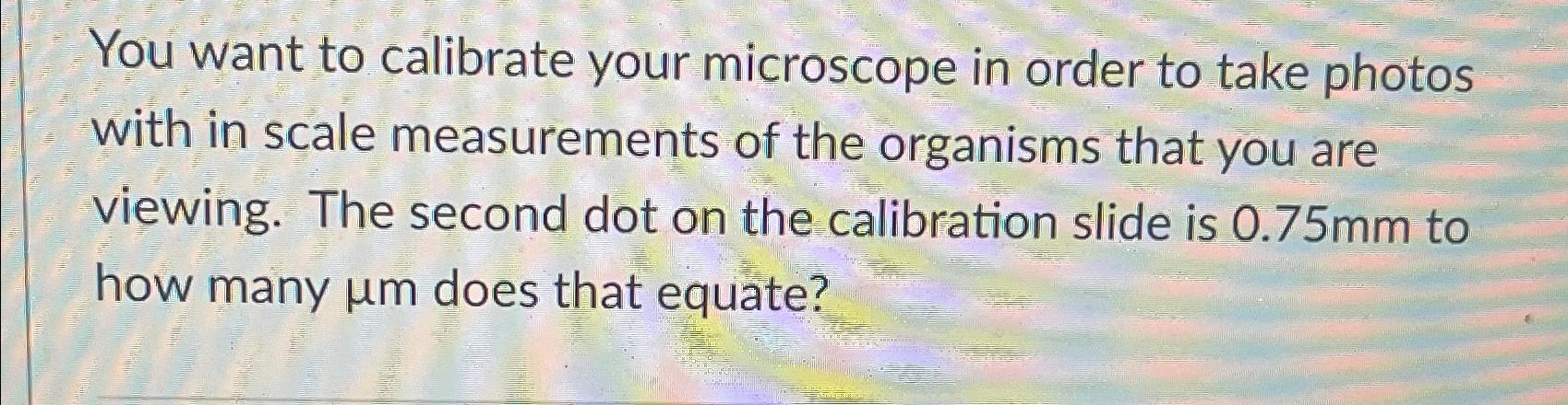 Solved You want to calibrate your microscope in order to | Chegg.com