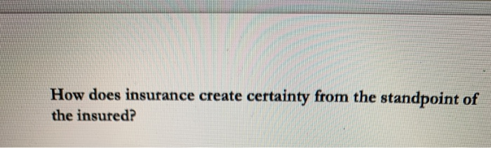 Solved How does insurance create certainty from the | Chegg.com