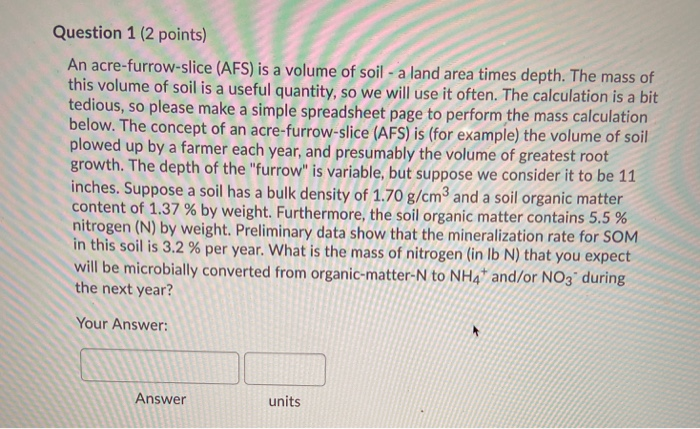 Question 1 (2 points) An acre-furrow-slice (AFS) is a | Chegg.com