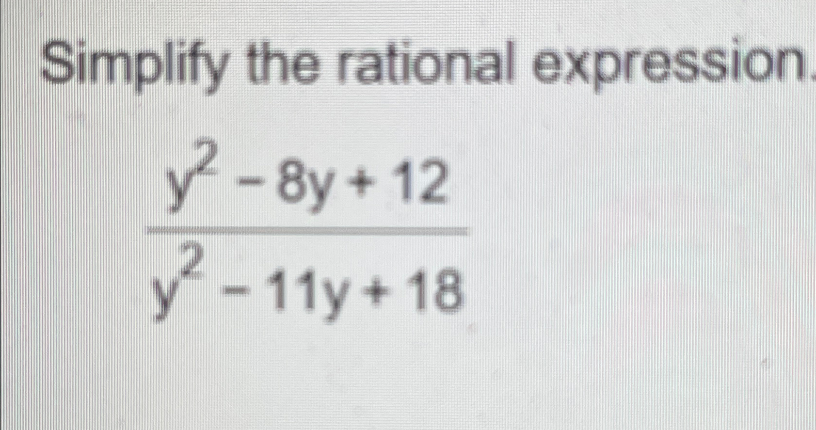 Solved Simplify the rational expression.y2-8y+12y2-11y+18 | Chegg.com