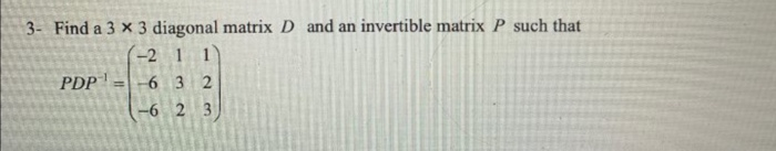 Solved 3- Find a 3 x 3 diagonal matrix D and an invertible | Chegg.com