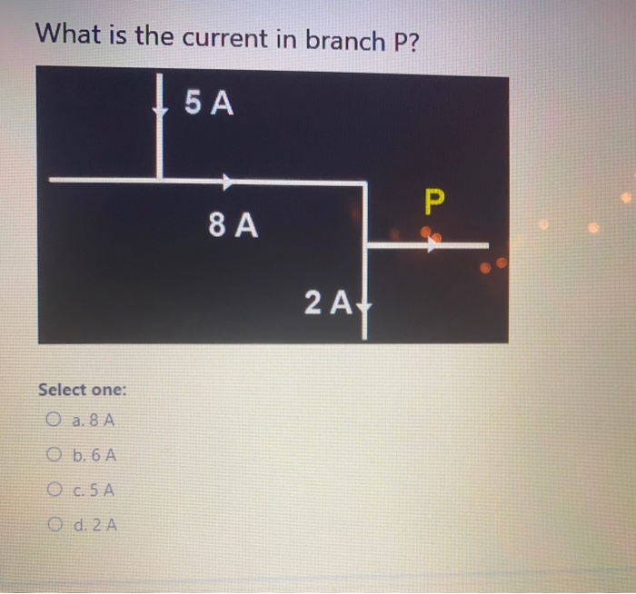 Solved What is the current in branch P? 5 A Р 8 A 2 A Select | Chegg.com