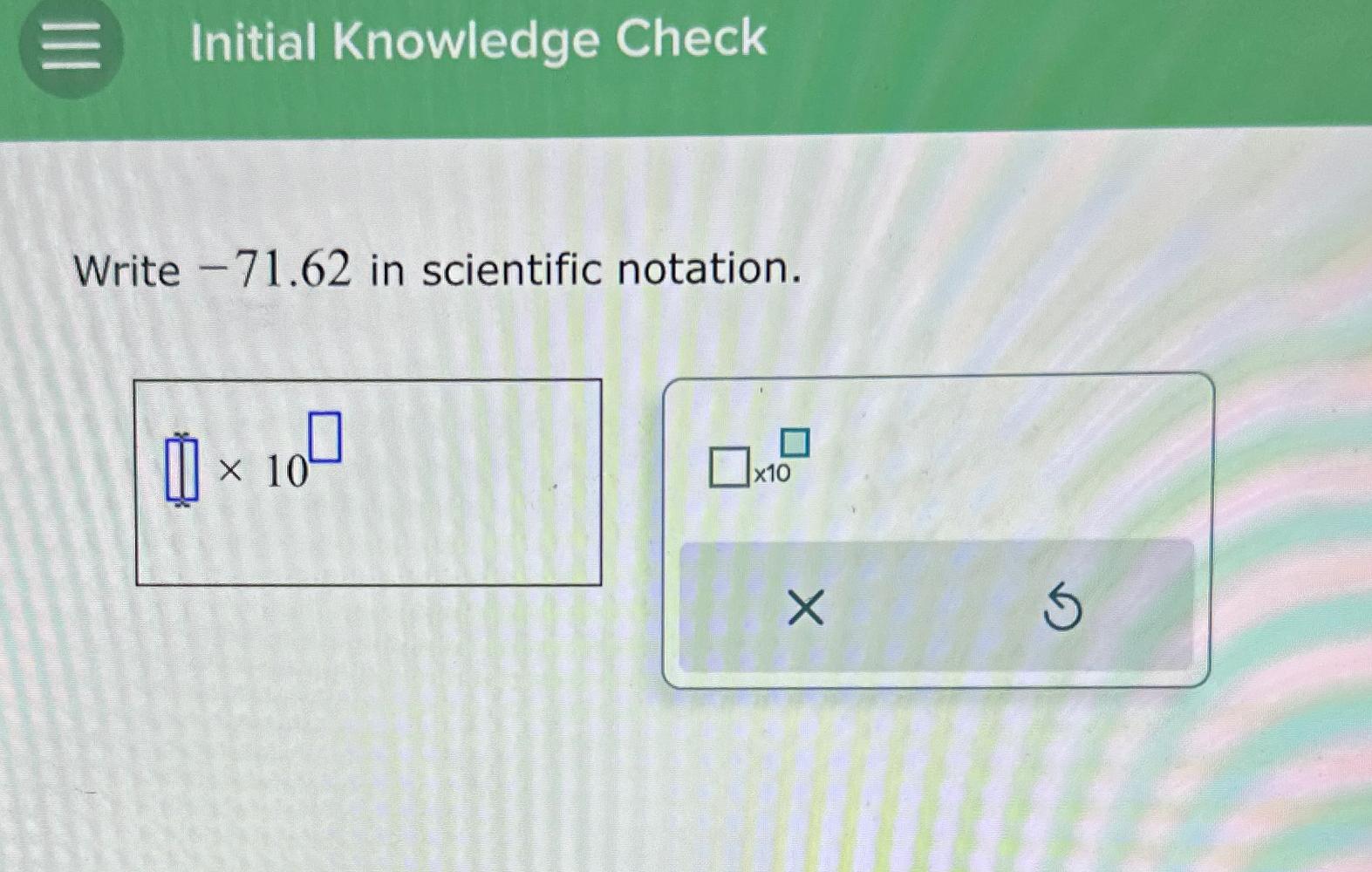 Solved Initial Knowledge CheckWrite -71.62 in scientific | Chegg.com Solved Initial Knowledge CheckWrite -71.62 in scientific | Chegg.com