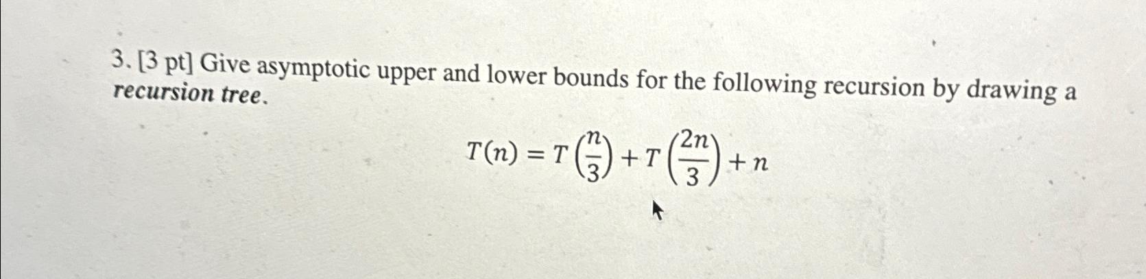 Solved [3 ﻿pt] ﻿Give asymptotic upper and lower bounds for | Chegg.com