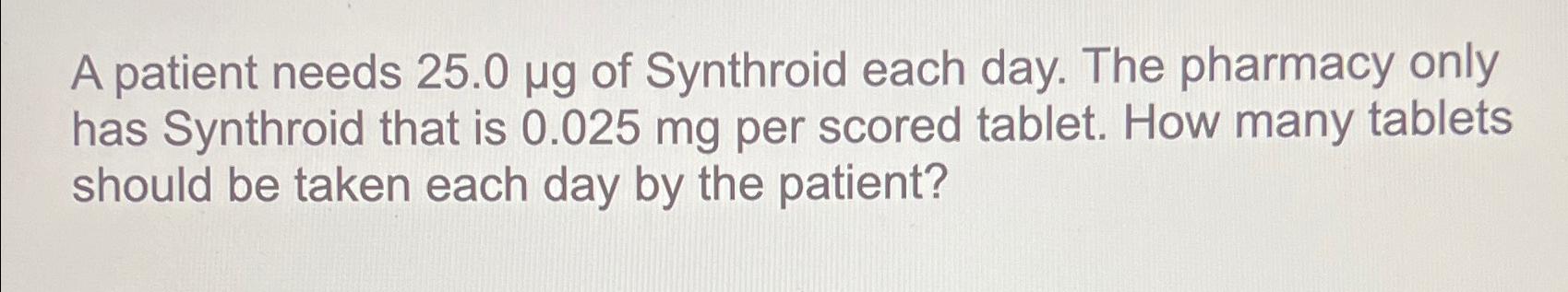 Solved A patient needs 25.0μg ﻿of Synthroid each day. The | Chegg.com