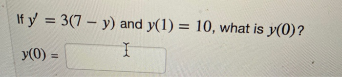 Solved If y = 3(7 - y) and y(1) = 10, what is y(0)? y(0) = | Chegg.com