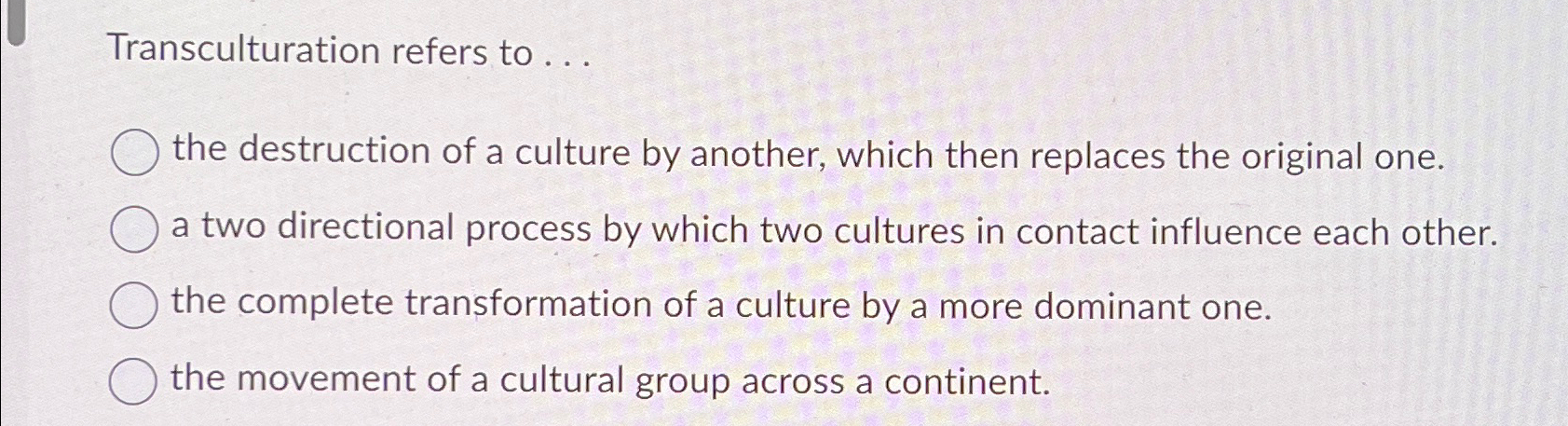 Solved Transculturation refers to ...the destruction of a | Chegg.com