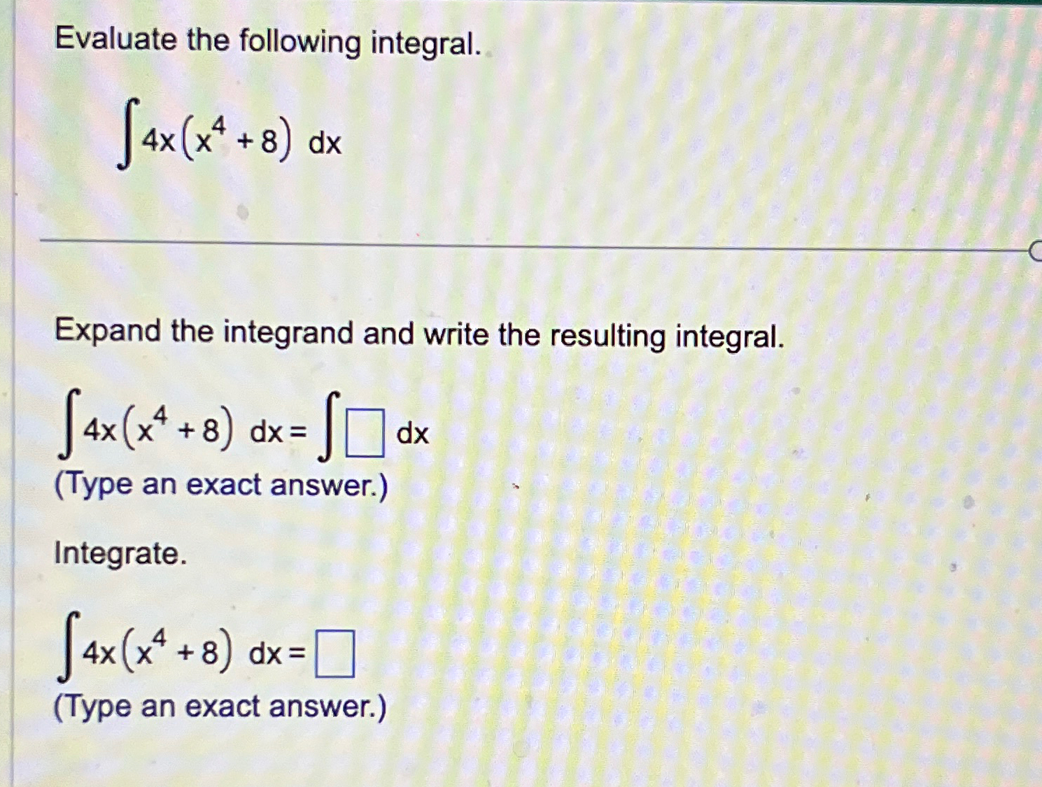 Solved Evaluate the following integral.∫﻿﻿4x(x4+8)dxExpand | Chegg.com