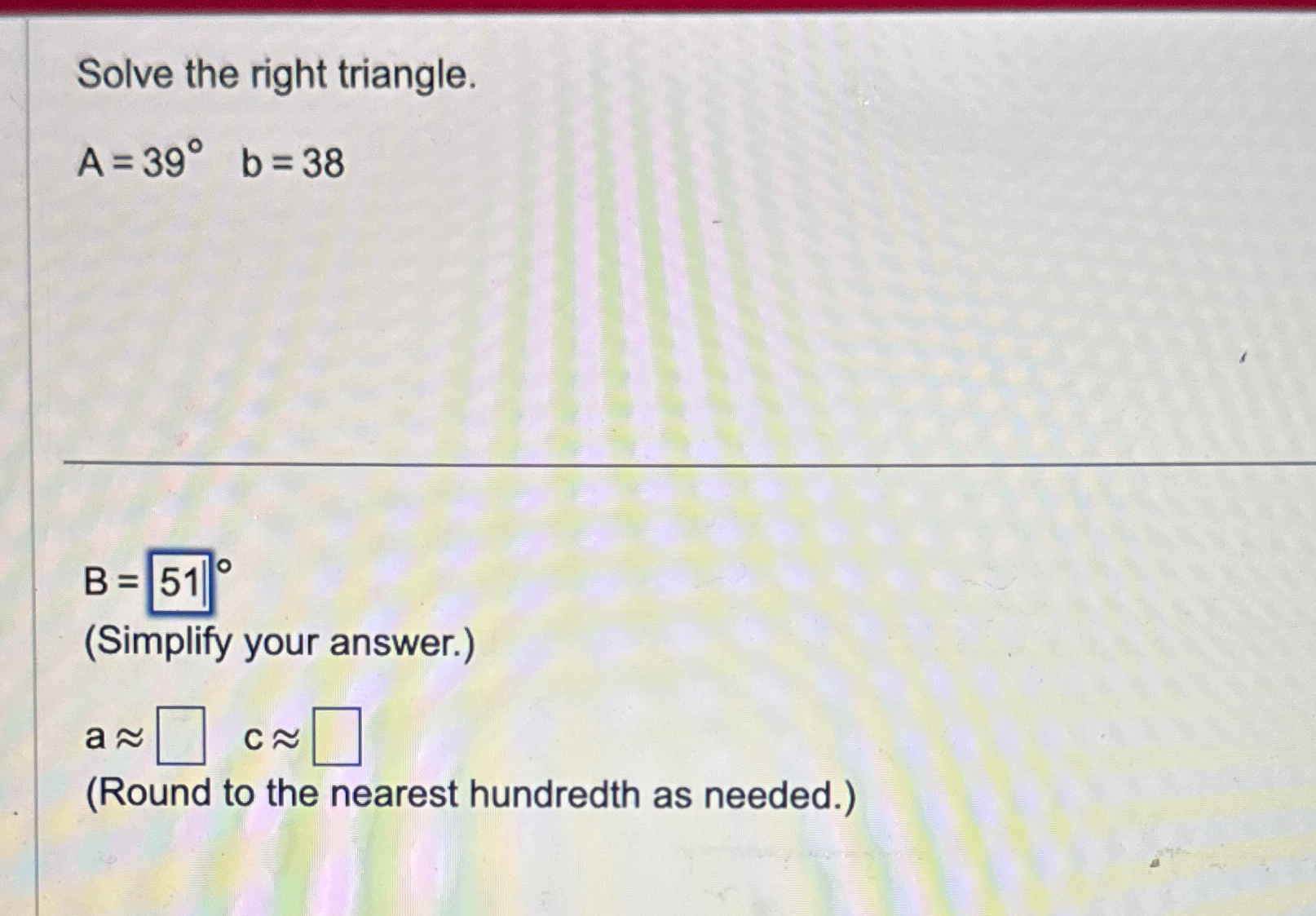 Solved Solve the right triangle.A=39°,b=38B=51°(Simplify | Chegg.com