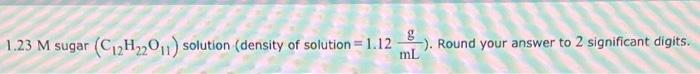 Solved 1.23 M sugar (C12H22O11) solution (density of | Chegg.com