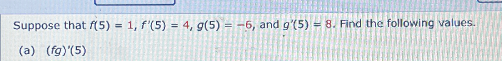 Solved Suppose that f(5)=1,f'(5)=4,g(5)=-6, ﻿and g'(5)=8. | Chegg.com
