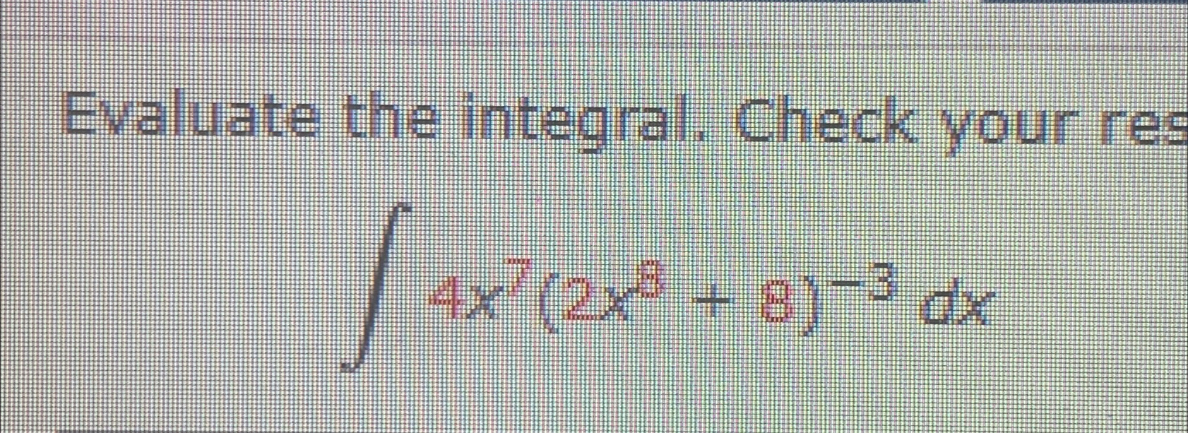 Solved Evaluate the integral. Check your re∫﻿﻿4x7(2x8+8)-3dx | Chegg.com