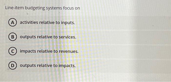 Solved Line-item budgeting systems focus on activities | Chegg.com
