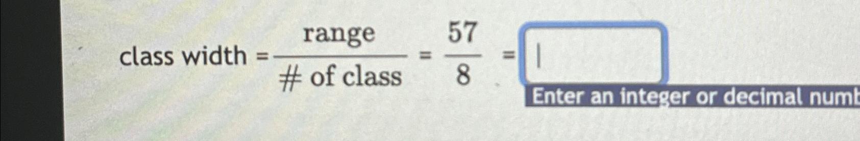 Solved class width = range # of class =578=Enter an integer | Chegg.com