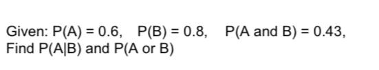 Solved Given: P(A)=0.6, ﻿P(B)=0.8, ﻿P(A and B)=0.43 ﻿ ﻿Find | Chegg.com