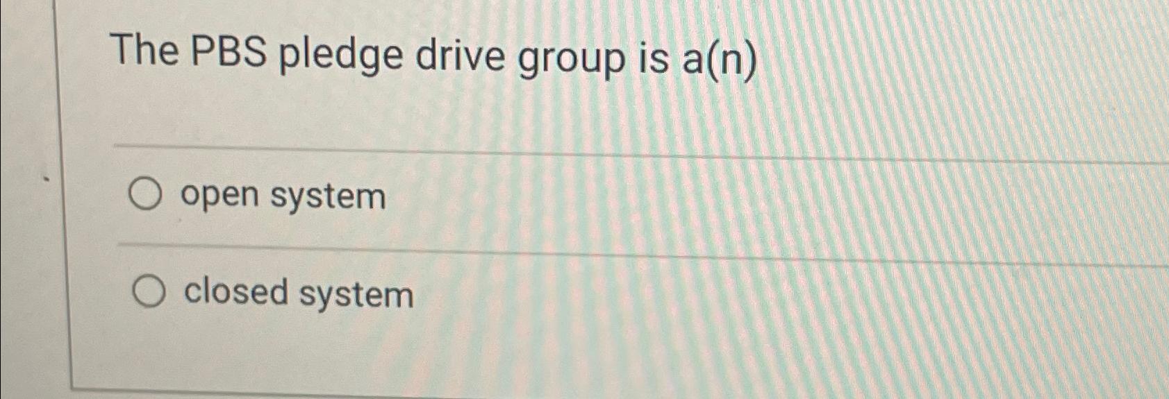 Solved The PBS pledge drive group is a(n)open systemclosed | Chegg.com