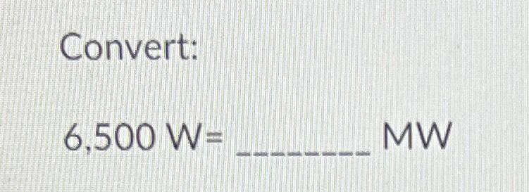Solved Convert:6,500W=MW | Chegg.com