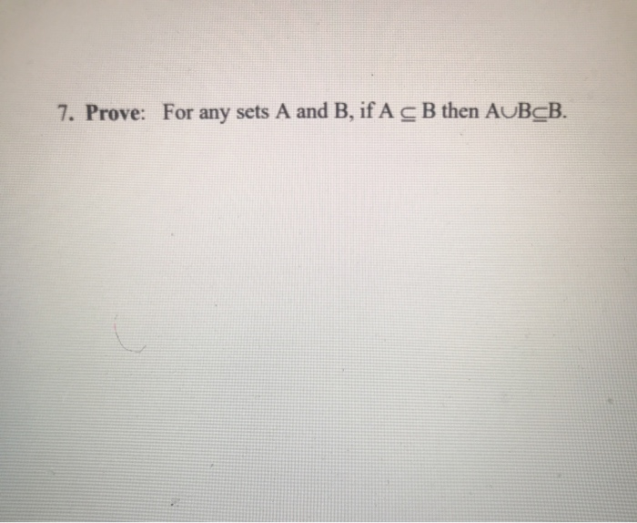 Solved 7. Prove: For any sets A and B, if A B then AUBCB. | Chegg.com