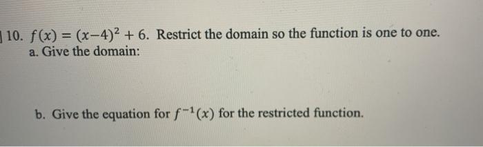 Solved 10. f(x) = (x-4)2 + 6. Restrict the domain so the | Chegg.com