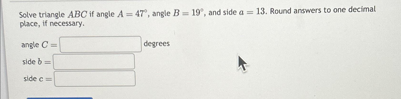 Solved Solve triangle ABC if angle A=47°, ﻿angle B=19°, ﻿and | Chegg.com