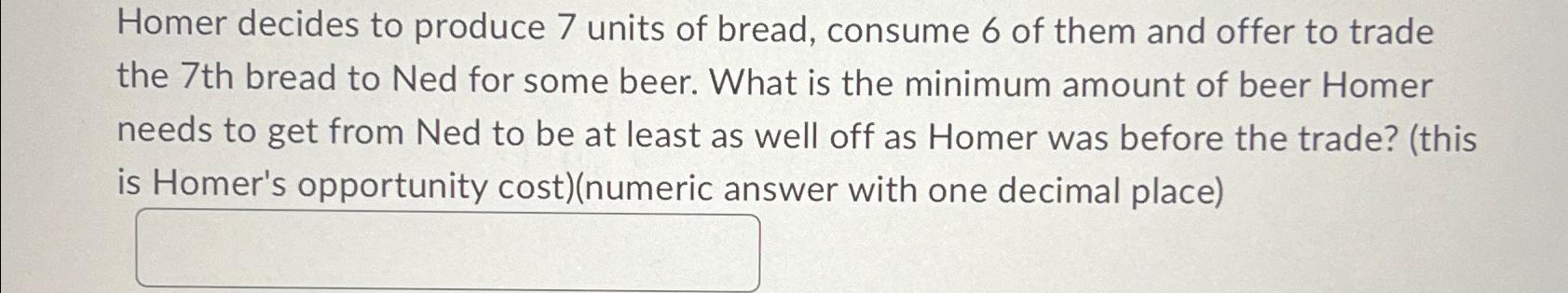 Solved Homer decides to produce 7 ﻿units of bread, consume 6 | Chegg.com