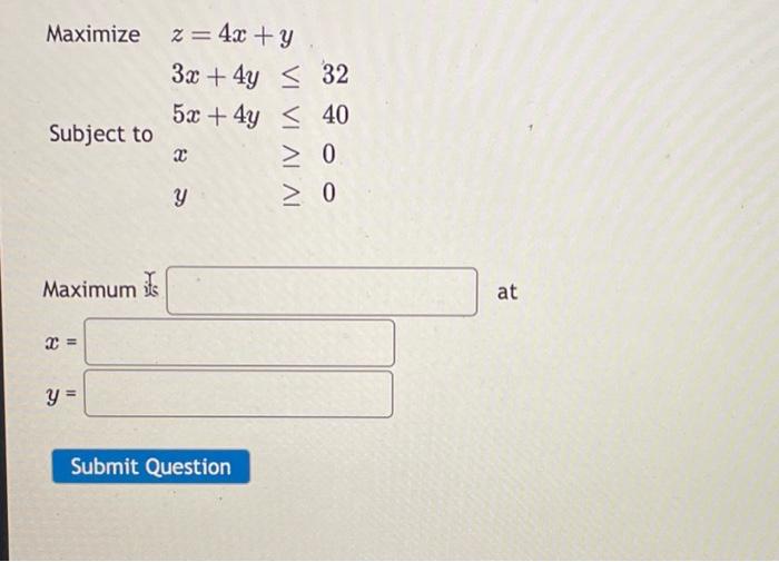 Solved Maximize z=4x+y3x+4y≤32 Subject to 5x+4y≤40x≥0y≥0 | Chegg.com