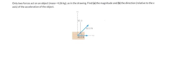 Solved Only two forces act on an object (mass 4.26 kg), as | Chegg.com