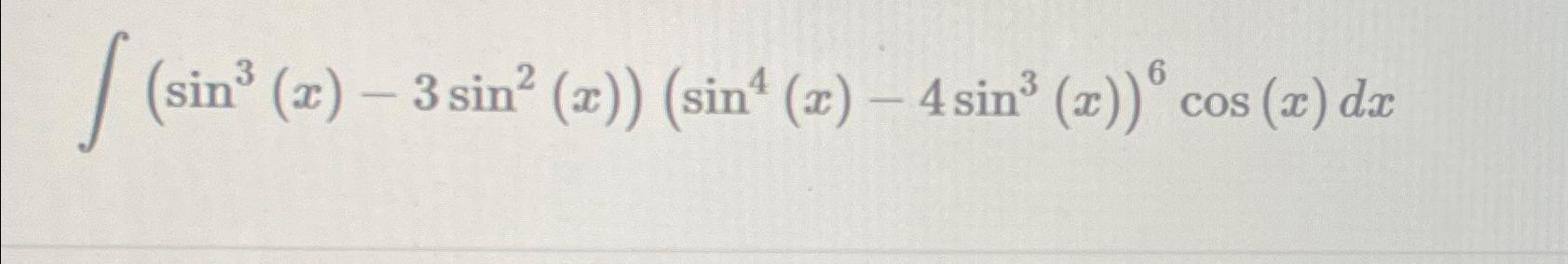 Solved ∫﻿﻿(sin3(x)-3sin2(x))(sin4(x)-4sin3(x))6cos(x)dx | Chegg.com