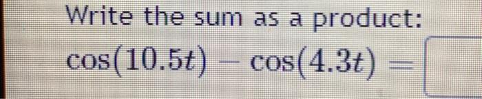 Solved Write the sum as a product: cos(10.5t)−cos(4.3t)= | Chegg.com