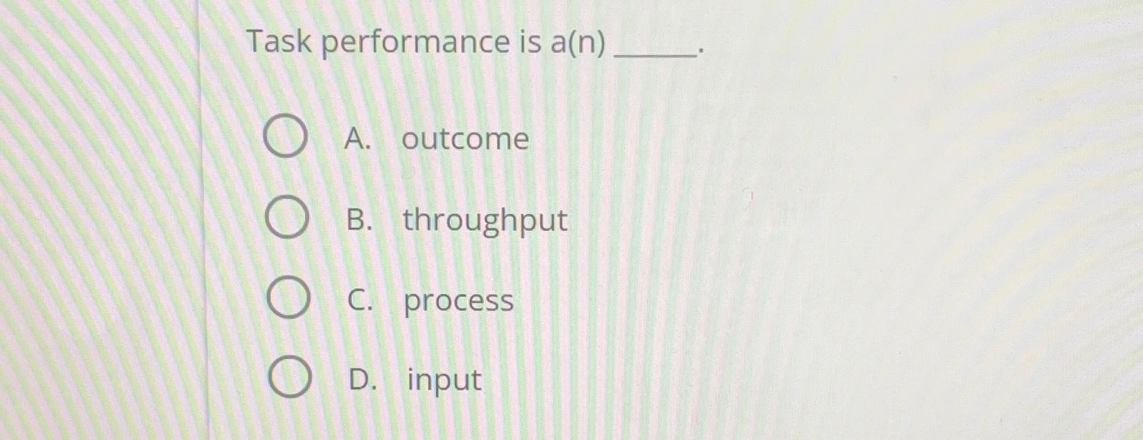 Solved Task performance is a(n)A. ﻿outcomeB. ﻿throughputC. | Chegg.com