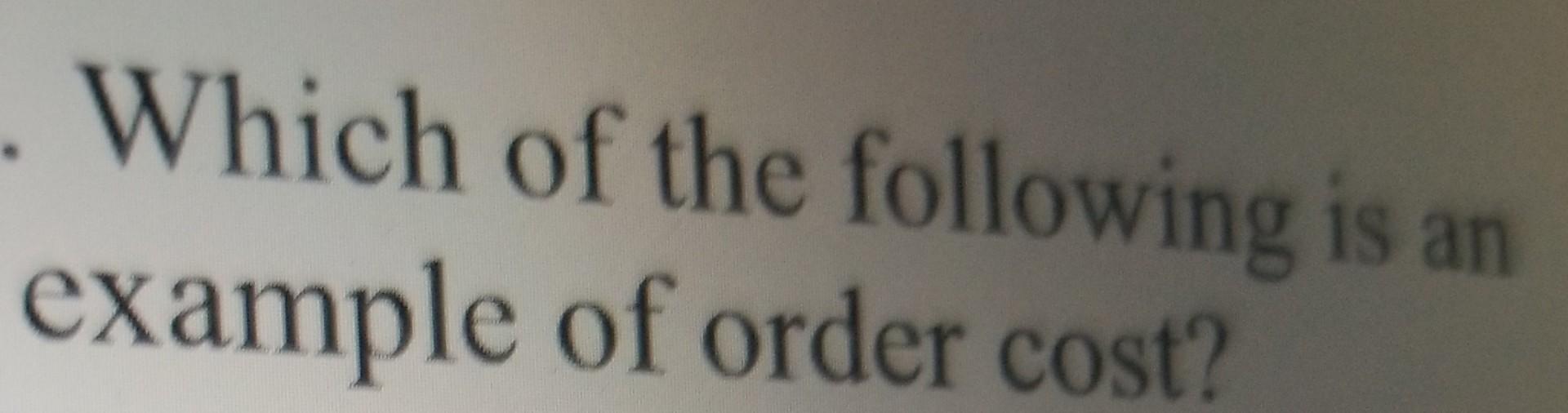 Which of the following is an example of order cost? | Chegg.com