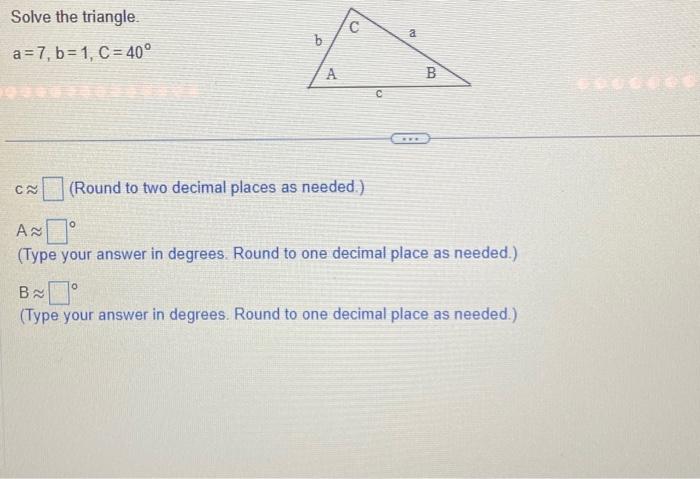 Solved Solve the triangle. a=7,b=1,C=40∘ c≈ (Round to two | Chegg.com