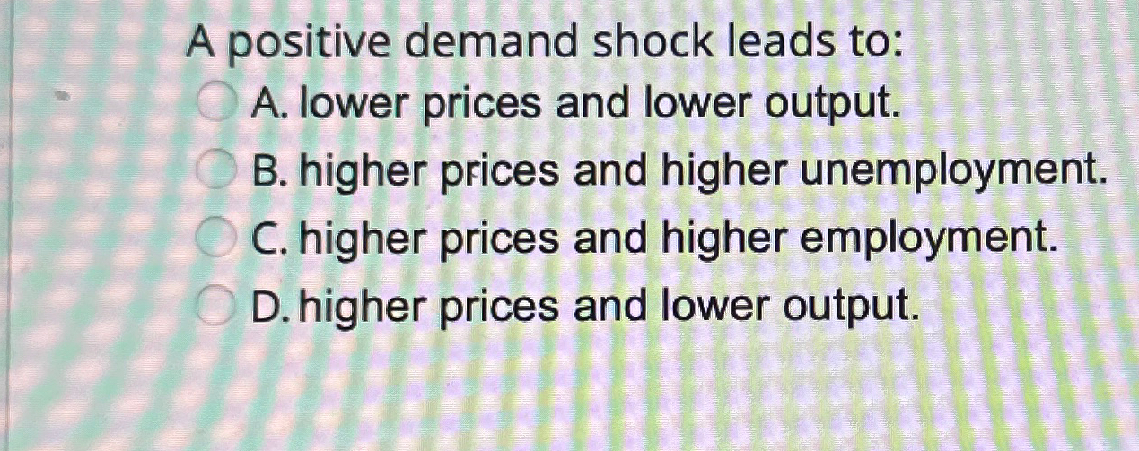 Solved A positive demand shock leads to: ﻿A. ﻿lower prices | Chegg.com