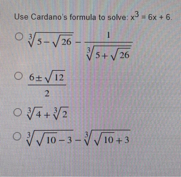 Solved Use Cardano's formula to solve: x3 = 6x + 6. + 6. 1 O | Chegg.com