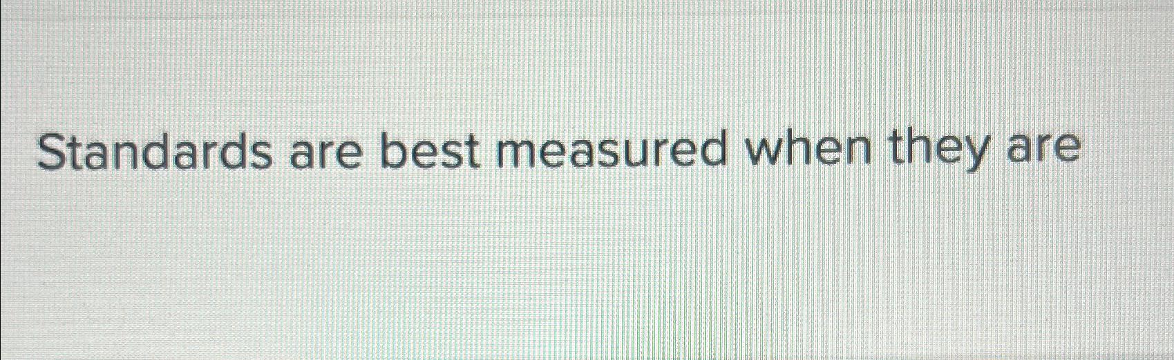 Solved Standards are best measured when they are | Chegg.com