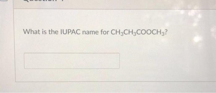 Solved What is the IUPAC name for CH3CH3COOCH3? | Chegg.com