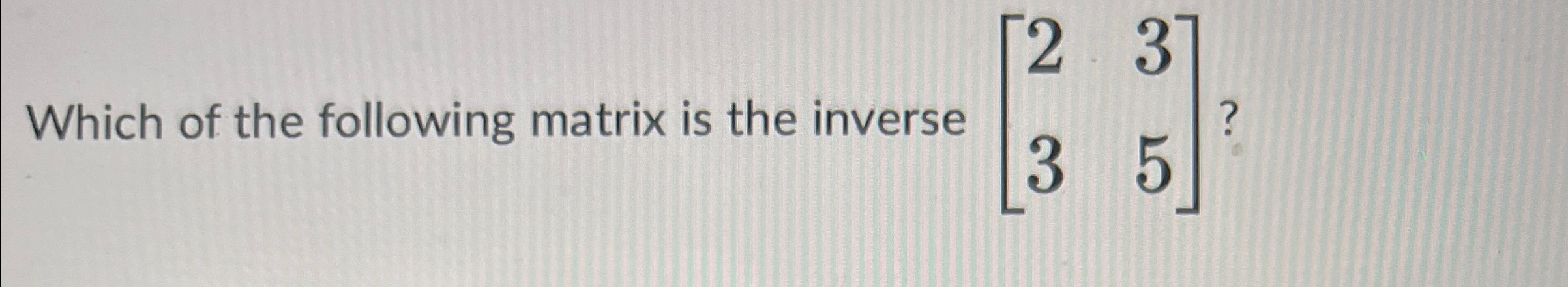 Which of the following matrix is the inverse [2335]? | Chegg.com