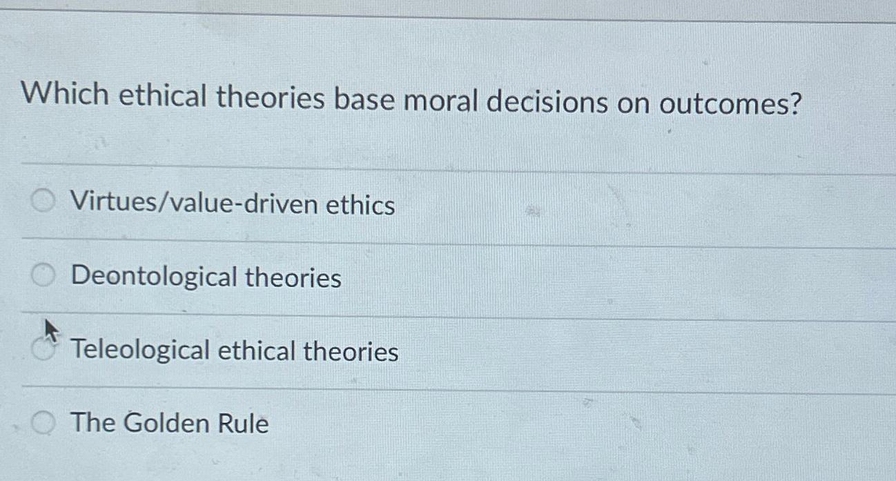 Solved Which ethical theories base moral decisions on | Chegg.com
