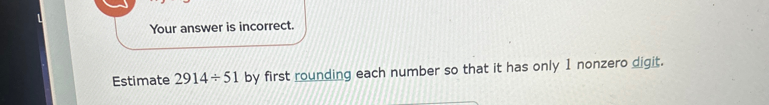 Solved Your answer is incorrect.Estimate 2914÷51 ﻿by first | Chegg.com