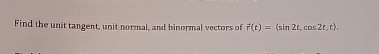 Solved Find the unit tangent, unit normal, and binormal | Chegg.com
