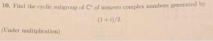 Solved 10. Find the cyclic subgroup of C∗ of nonzero complex | Chegg.com