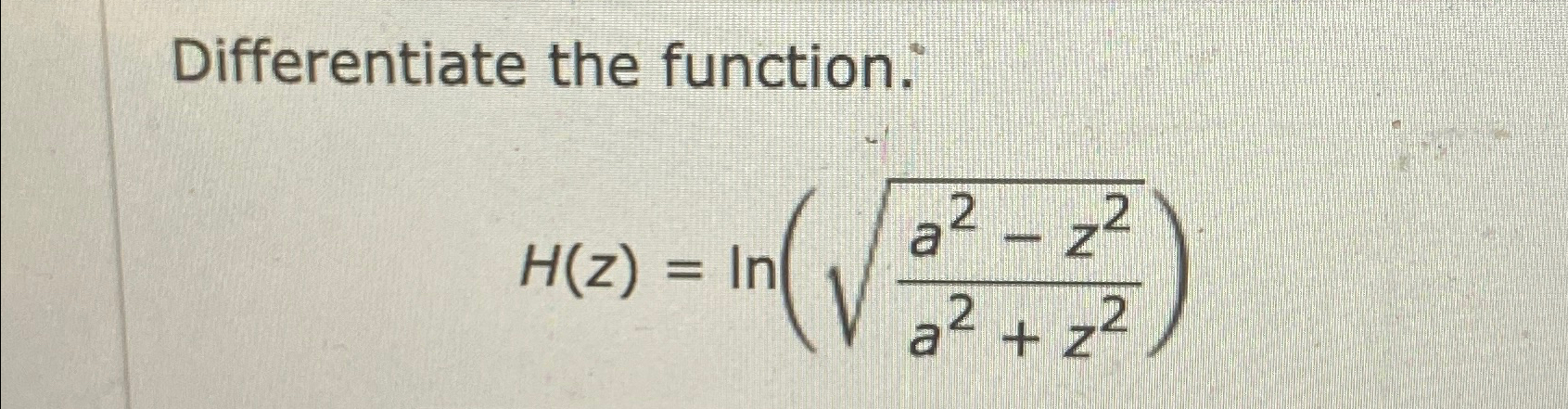 Solved Differentiate the function:H(z)=ln(a2-z2a2+z22) | Chegg.com