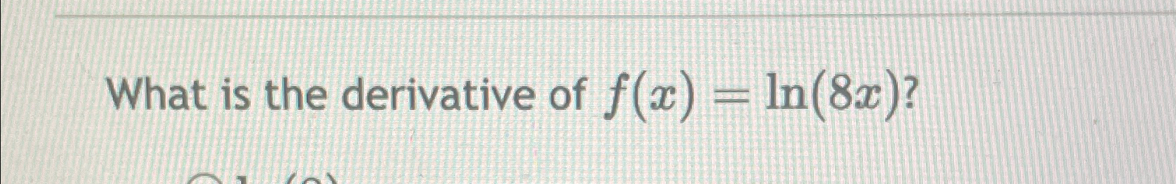 Solved What is the derivative of f(x)=ln(8x) ? | Chegg.com