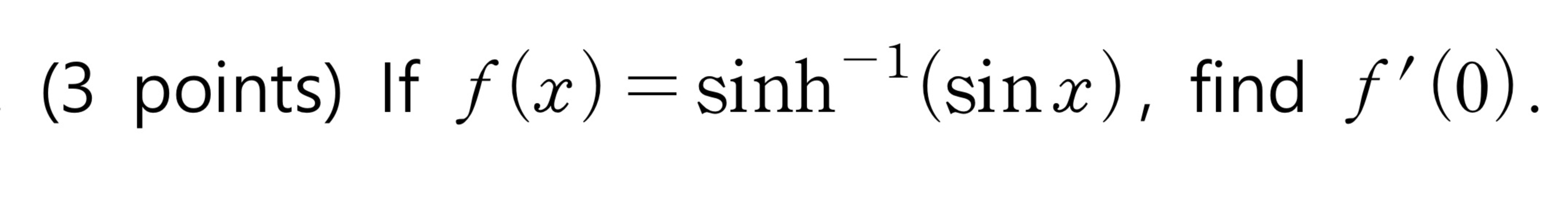 Solved (3 ﻿points) ﻿If f(x)=sinh-1(sinx), ﻿find f'(0). | Chegg.com