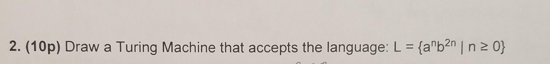 Solved 2. (10p) Draw a Turing Machine that accepts the | Chegg.com