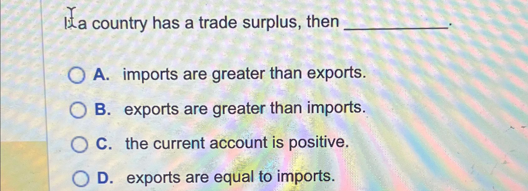 Solved I. a country has a trade surplus, thenA. ﻿imports are | Chegg.com