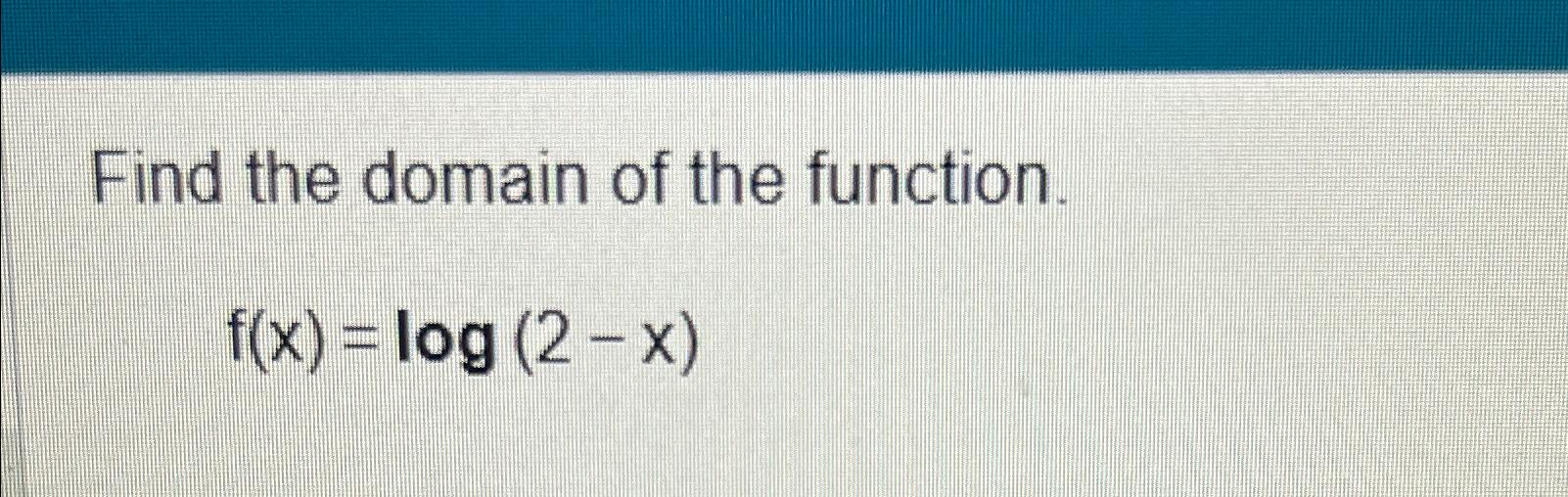 Solved Find the domain of the function.f(x)=log(2-x) | Chegg.com